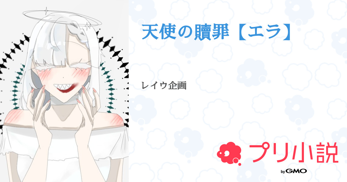 天使の贖罪【エラ】 全1話 【連載中】（かんたまごの戦士 低浮上 通知が来ねぇさんの小説） 無料スマホ夢小説ならプリ小説 Bygmo